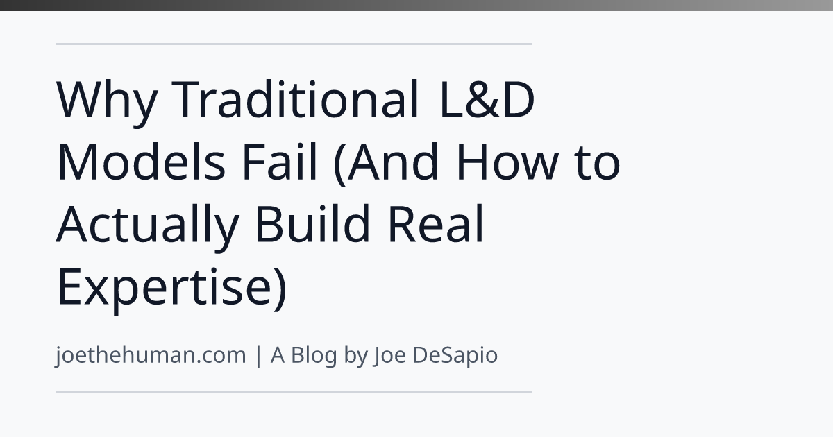 Why Traditional L&D Models Fail (And How to Actually Build Real Expertise)